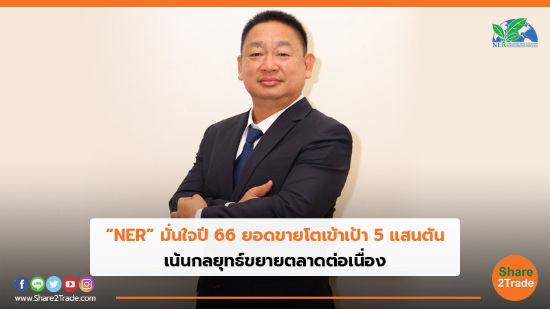 NER มั่นใจปี 66 ยอดขายโตเข้าเป้า 5 แสนตันเน้นกลยุทธ์ขยายตลาดต่อเนื่อง | Share2Trade